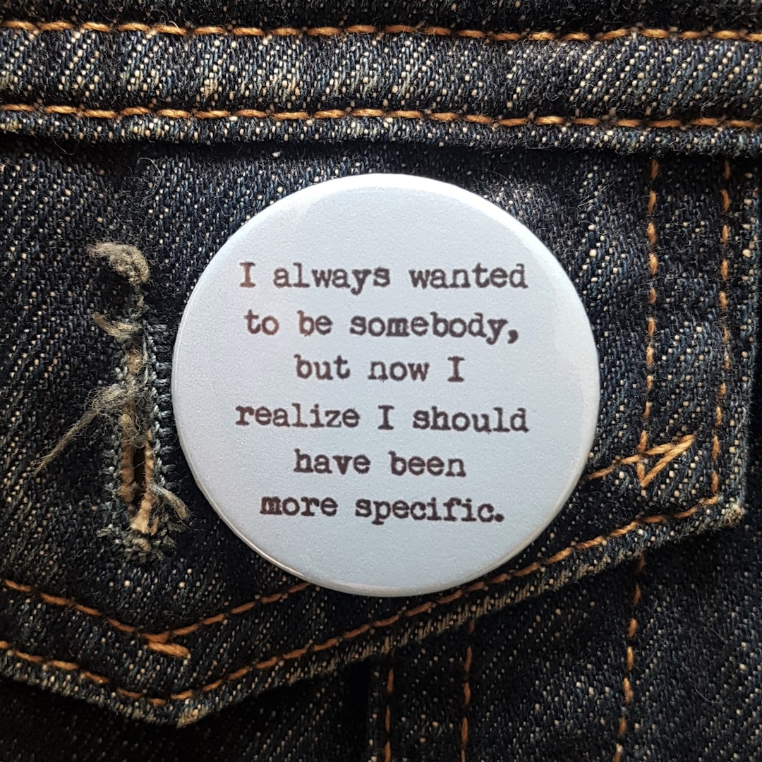 Funny Quote Button Pin Badge I Always Wanted to Be Somebody Pin Badge ...