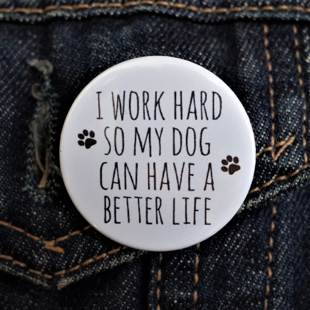 Funny Dog Lover Button Pin Badge ∙ I Work Hard so My Dog Can Have A ...
