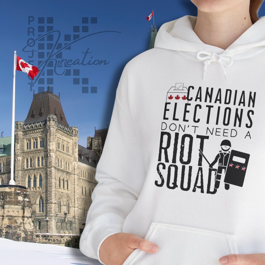 Canadian Elections Don't Need A Riot Squad Hoodie Canada Apparel ...