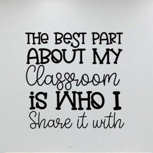Classroom Decal - the Best Part About My Classroom is Who I Share It ...