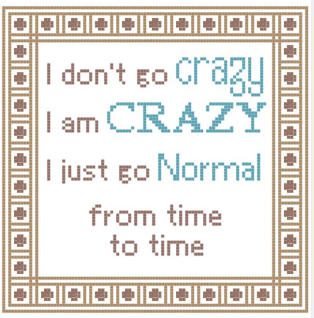 Cross Stitch Pattern i Don't Go Crazy, I Am Crazy. I Just Go Normal ...