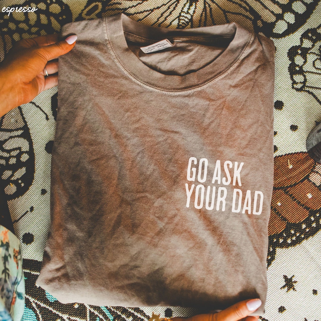 Comfort Colors® Go Ask Your Dad Shirt Funny Mothers Day Gift From ...