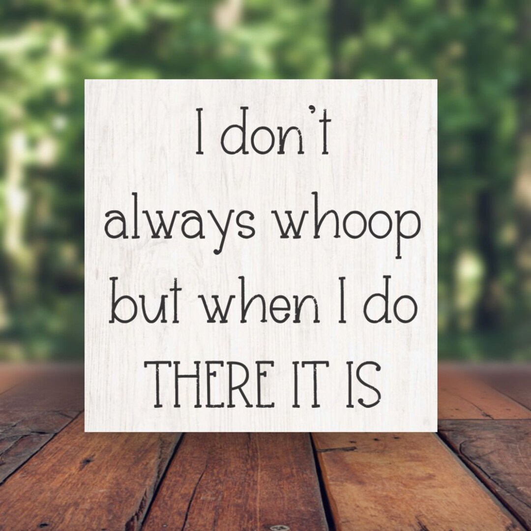 I Don't Always Whoop but When I Do There It is Funny Farmhouse Sign or ...