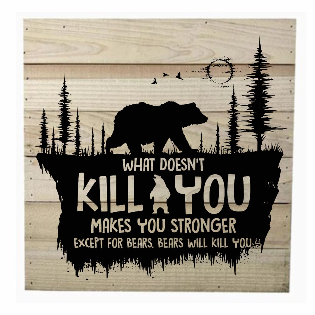 Funny What Doesn't Kill You Makes You Stronger Except for Bears Bears Will Kill You Sign Choose ...