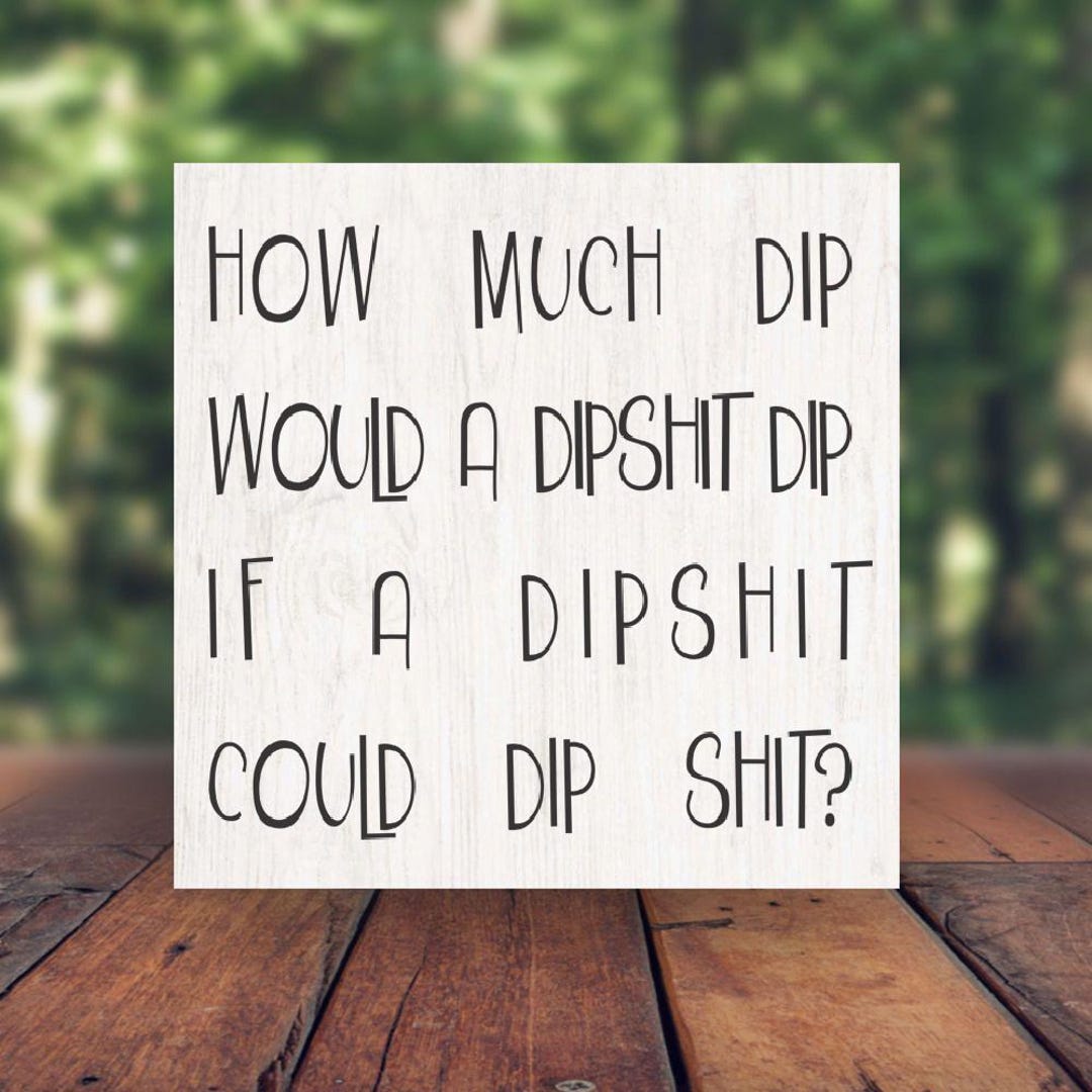 Funny How Much Dip Would a Dipshit Dip If a Dipshit Could Dip Shit Wall ...