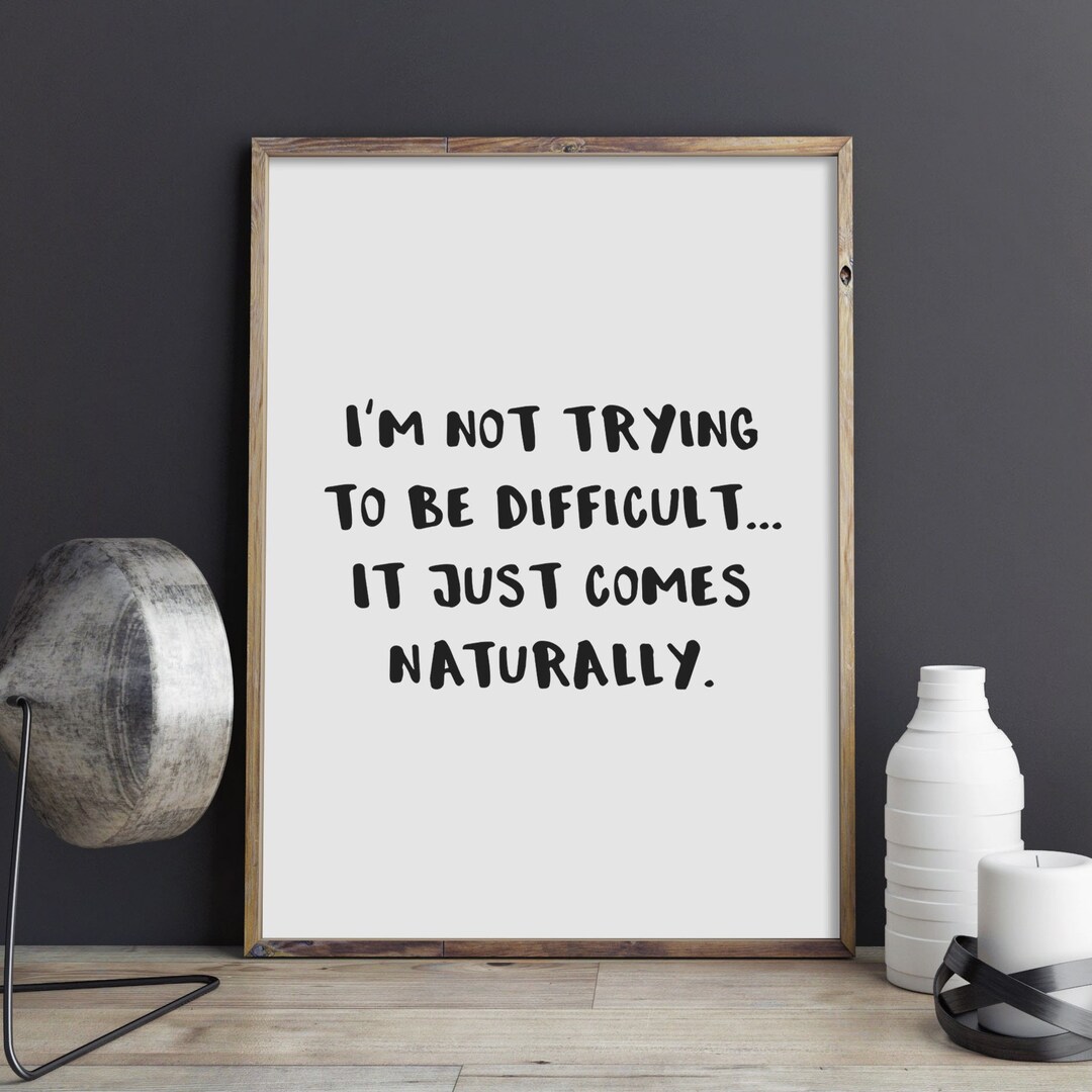 I'm Not Trying to Be Difficult... It Just Comes Naturally Printable ...