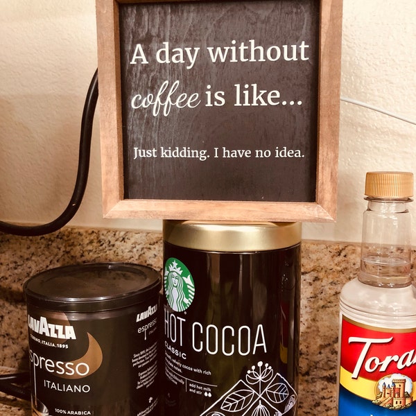 A Day Without Coffee is Like Just Kidding I Have No Idea Mini Sign 6x6 ...