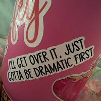 I'll Get Over It, Just Gotta Be Dramatic First Sticker, Funny Dramatic ...