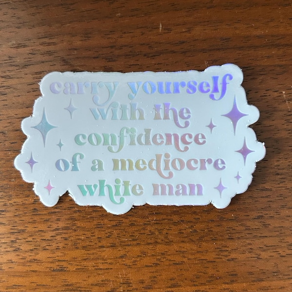 Carry Yourself With the Confidence of A Mediocre White Man Sticker ...