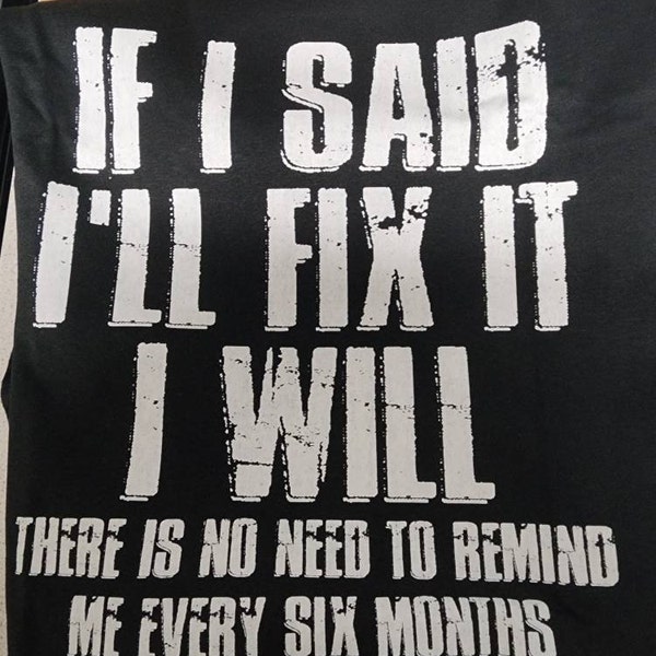 If I Said I'll Fix It I Will There is No Need to Remind Me Every Six ...
