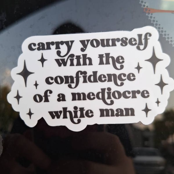 Carry Yourself With the Confidence of A Mediocre White Man Sticker ...