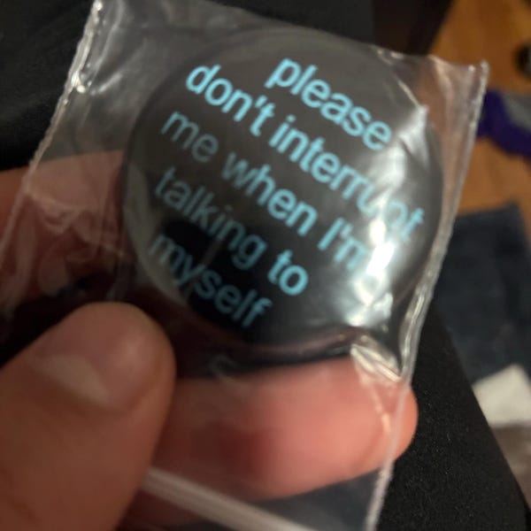Please Don't Interrupt Me When I'm Talking to Myself - Pinback Button ...
