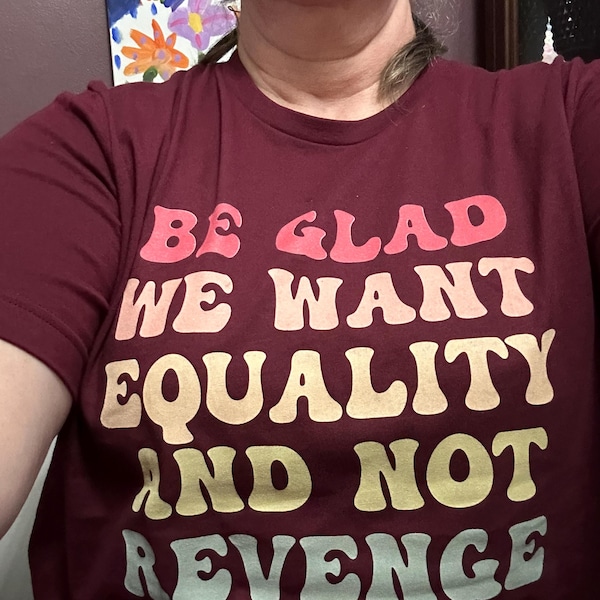 Be Glad We Want Equality and Not Revenge Shirt, Social Justice Gift ...