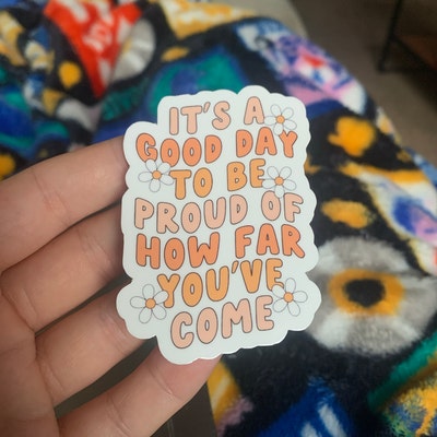 Its a Good Day to Be Proud of How Far Youve Come Waterproof Sticker ...