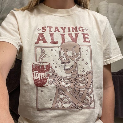 Staying Alive Shirt, Trendy Coffee Shirt, Funny Skeleton T-shirt ...