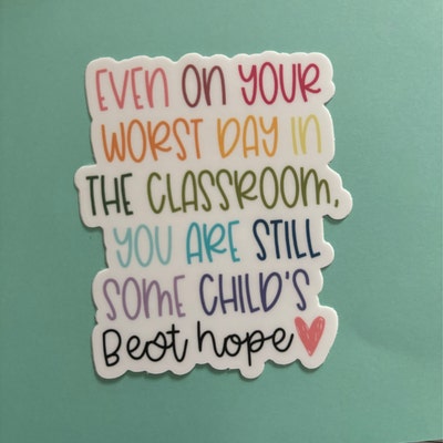 Even on Your Worst Day You Are Still Some Child's Best Hope Sticker ...