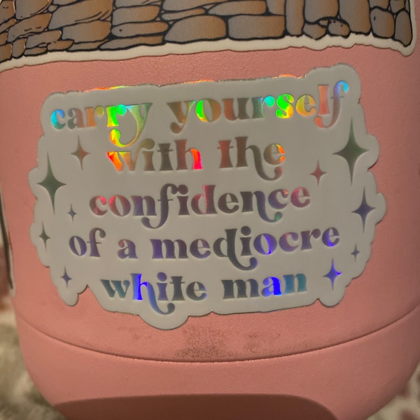 Carry Yourself With the Confidence of A Mediocre White Man Sticker ...