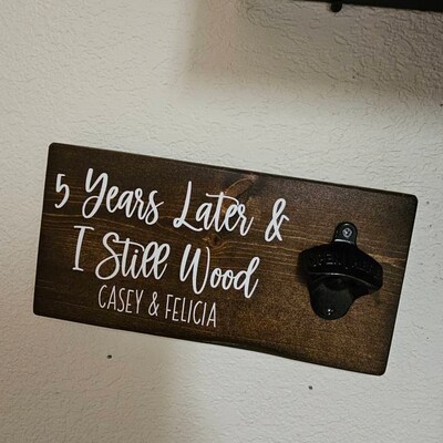 5 Years Later and I Still Wood Bottle Opener, Custom 5 Year Anniversary ...