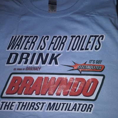 Water is for Toilets Drink BRAWNDO THIRST MUTILATOR T-shirt Idiocracy ...