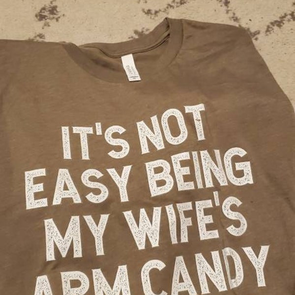 Funny Husband Shirt From Wife, It's Not Easy Being My Wife Arm Candy ...