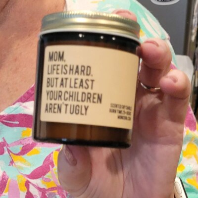 Mom, Life is Hard. but at Least Your Children Arent Ugly Scented Soy ...