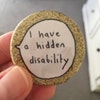 I Have a Hidden Disability Pin Badge Button - Disability Awareness ...