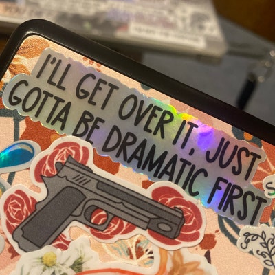 I'll Get Over It, Just Gotta Be Dramatic First Sticker, Funny Dramatic ...