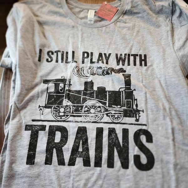 I Still Play With Trains T Shirt, Funny Model Train Shirt, Train Lover ...