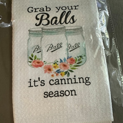 Grab Your Balls It's Canning Season Dish Towel, Grab Your Balls It's ...