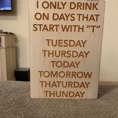 I Only Drink on Days That Start With t Tuesday, Thursday, Today ...