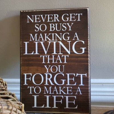 Never Get so Busy Making A Living That You Forget to Make a Life Sign ...