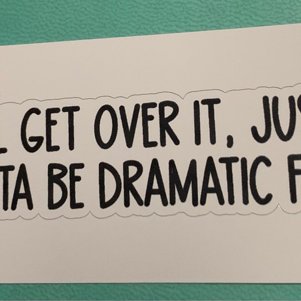 I'll Get Over It, Just Gotta Be Dramatic First Sticker, Funny Dramatic ...