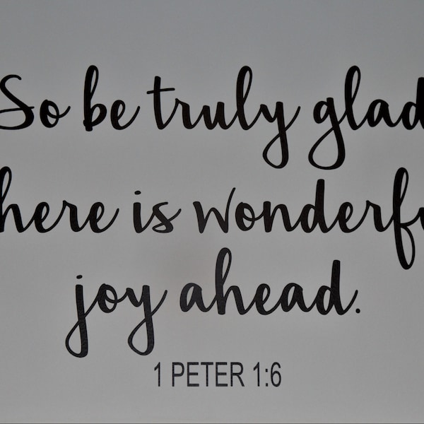 So Be Truly Glad. There is Wonderful Joy Ahead. 1 Peter 1:6- Vinyl Wall ...