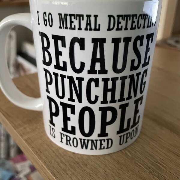 I Go Metal Detecting Because Punching People is Frowned Upon Funny 11oz ...