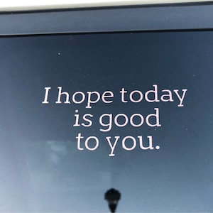 I Hope Today is Good to You Car Decal, Vinyl Decal, Happy Car Decal ...