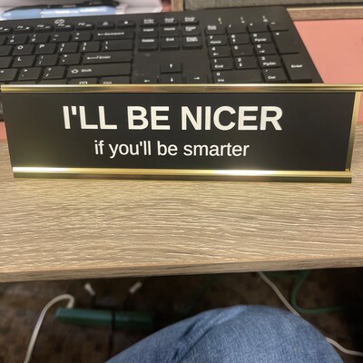 Engraved i'll BE NICER If You'll Be Smarter Desk Sign Name Plate Funny ...