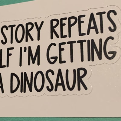 If History Repeats Itself Im Getting a Dinosaur Sticker, Funny History ...