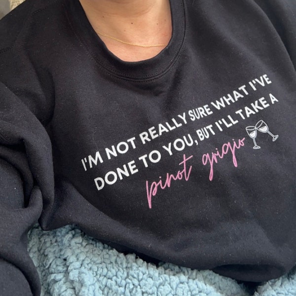 I'm Not Really Sure What I've Done to You, but I'll Take a Pinot Grigio ...